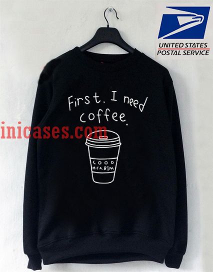 First i need coffee Sweatshirt